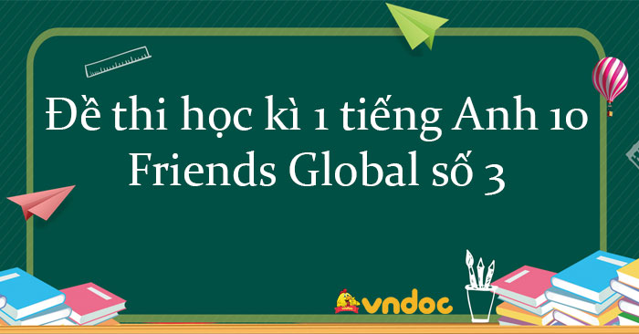 Đề thi học kì 1 tiếng Anh 10 Friends Global số 3 - Đề thi tiếng Anh lớp 10 học kì 1 Friends ...