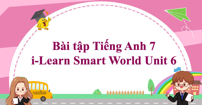 Bài tập Tiếng Anh 7 i-Learn Smart World Unit 6 - Bài tập Tiếng Anh lớp 7 Unit 6 Education sách ...