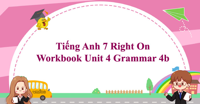 Tiếng Anh 7 Right On Workbook Unit 4 Grammar 4b - Sách bài tập tiếng Anh lớp 7 Right on Unit 4 ...
