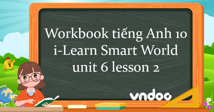 Sách bài tập tiếng Anh 10 unit 6 lesson 2 - Giải sách bài tập Tiếng Anh 10 i-Learn Smart World ...