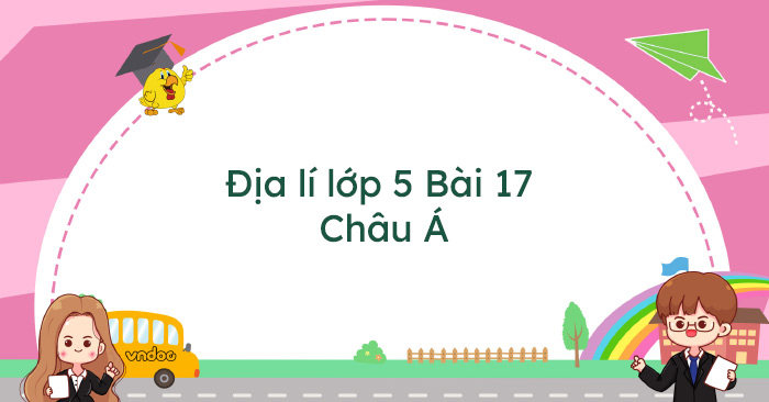 Địa lí lớp 5 Bài 17: Châu Á - Giải Địa lí 5 trang 102, 103, 104, 105 ...