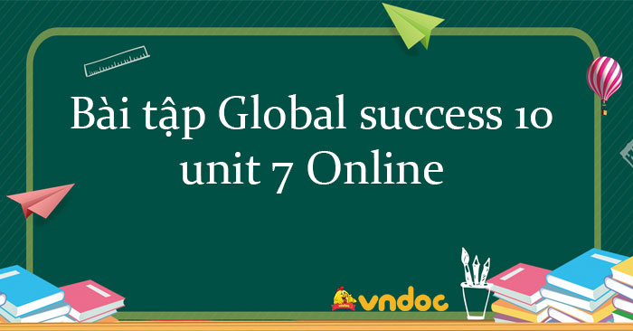 Bài tập tiếng Anh 10 Global success unit 7 Online - Bài tập unit 7 lớp ...