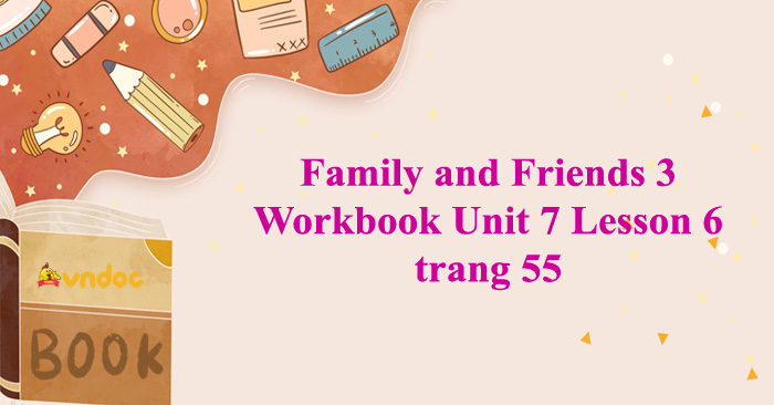 Family and Friends 3 Workbook Unit 7 Lesson 6 trang 55 - Giải SBT ...