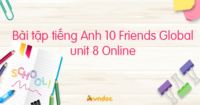 Bài tập tiếng Anh 10 Friends Global unit 8 Online - Bài tập unit 8 lớp ...