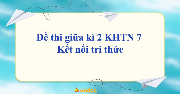 Bộ đề thi giữa kì 2 KHTN 7 Kết nối tri thức năm 2025 cấu trúc mới - Đề ...