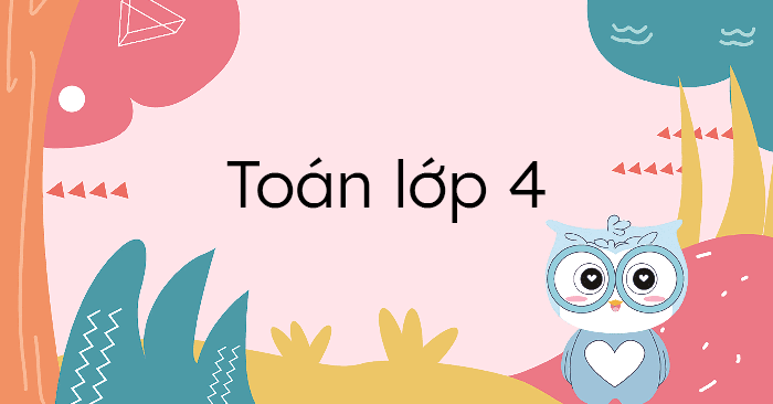 Toán lớp 4 | Giải Toán lớp 4 chi tiết, dễ hiểu