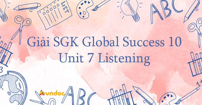 Tiếng Anh 10 Unit 7 Listening Global Success - Unit 7 lớp 10 Listening ...
