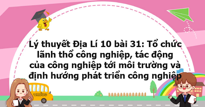 Lý thuyết Địa lý 10 bài 31 CTST - Tổ chức lãnh thổ công nghiệp, tác ...