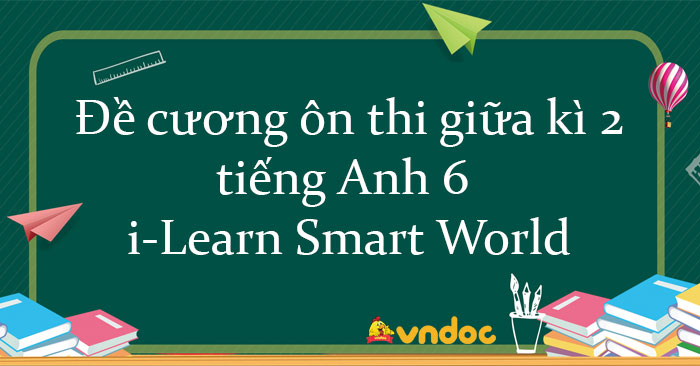 Đề cương giữa kì 2 tiếng Anh 6 i-Learn Smart World số 2 - Đề cương tiếng Anh lớp 6 giữa kì 2 ...