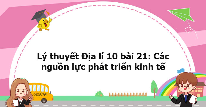 Lý thuyết Địa lý 10 bài 21 KNTT - Các nguồn lực phát triển kinh tế ...