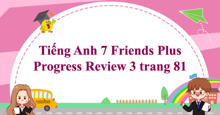 Tiếng Anh 7 Friends Plus Progress Review 3 trang 81 - Progress Review 3 ...