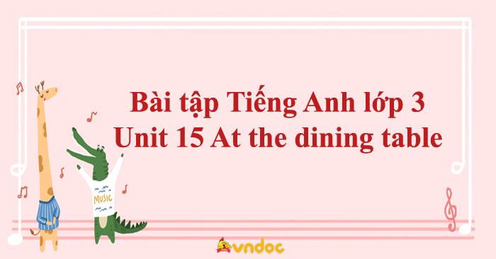 Bài tập Tiếng Anh lớp 3 Unit 15 At the dining table - Bài tập Unit 15 lớp 3 sách Kết nối tri ...