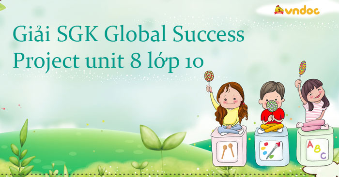 Tiếng Anh 10 Unit 8 Project Global Success - Unit 8 lớp 10 Project ...