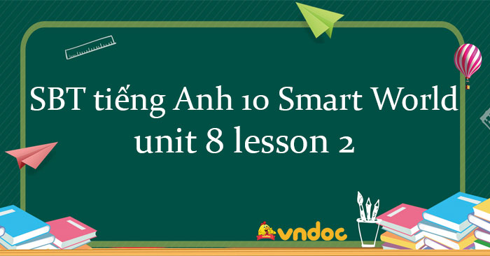 Sách bài tập tiếng Anh 10 unit 8 lesson 2 - Giải sách bài tập Tiếng Anh 10 i-Learn Smart World ...