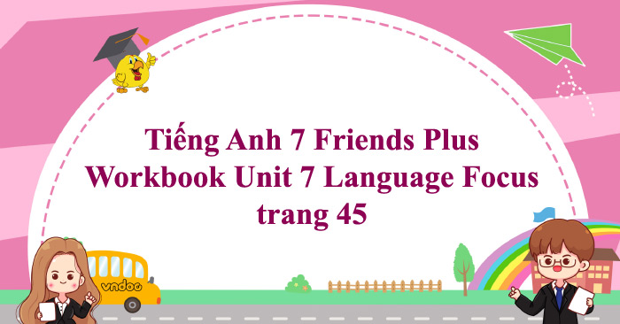 Tiếng Anh 7 Friends Plus Workbook Unit 7 Language Focus trang 45 - Giải sách bài tập tiếng Anh ...