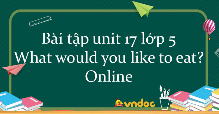 Bài tập unit 17 lớp 5 What would you like to eat? Online - Bài tập tiếng Anh lớp 5 unit 17 What ...