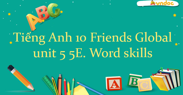Tiếng Anh 10 unit 5 5E. Word skills - 5E. Word skills unit 5 tiếng Anh ...