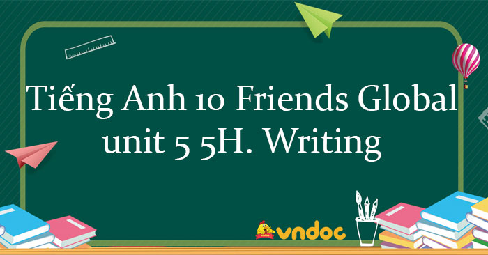 Tiếng Anh 10 unit 5 5H. Writing - 5F. Writing unit 5 tiếng Anh 10 ...