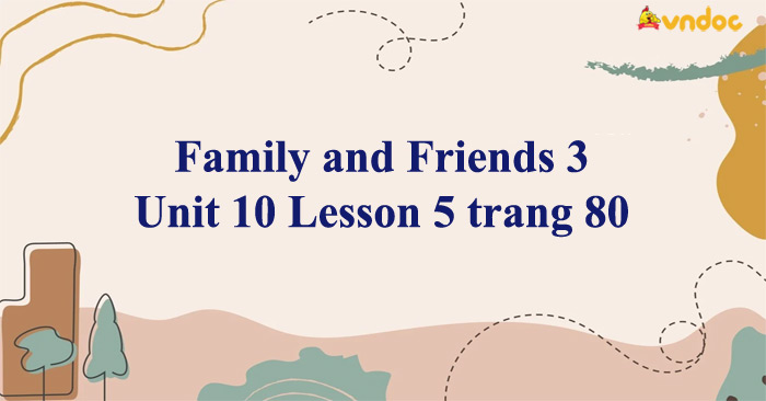 Family and Friends 3 Unit 10 Lesson 5 trang 80 - Tiếng Anh lớp 3 Unit ...