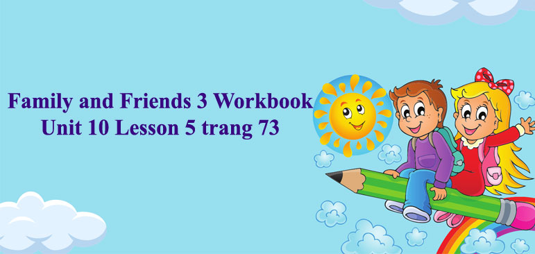 Family and Friends 3 Workbook Unit 10 Lesson 5 trang 73 - Giải SBT Family and Friends 3 Workbook ...