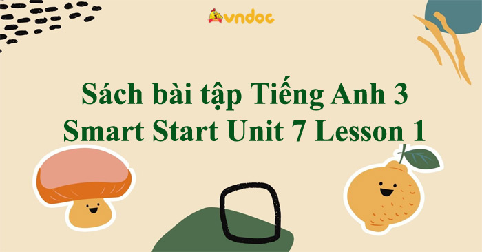 Sách bài tập Tiếng Anh 3 Smart Start Unit 7 Lesson 1 - Tiếng Anh lớp 3 Smart Start Unit 7 Lesson ...