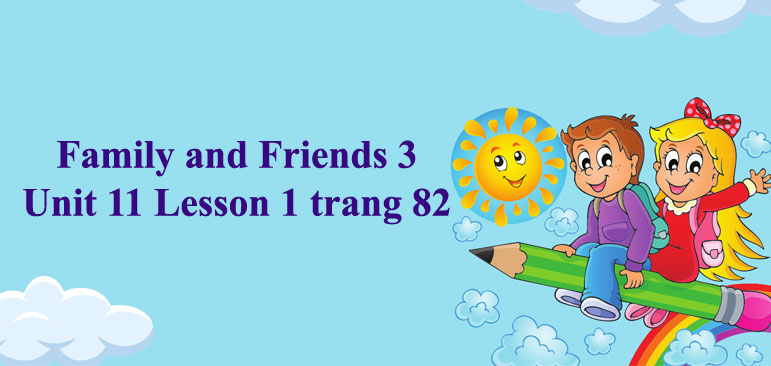 Family and Friends 3 Unit 11 Lesson 1 trang 82 - Tiếng Anh lớp 3 Unit ...