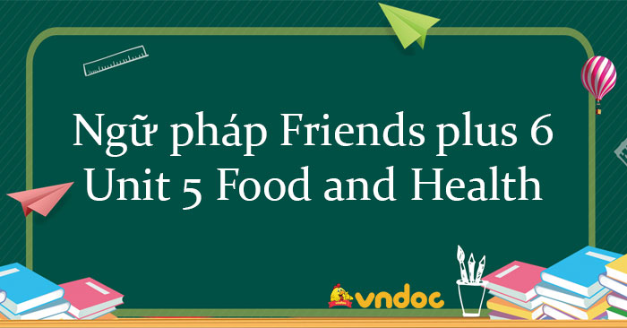 Ngữ pháp unit 5 lớp 6 Food and Health Friends plus - Ngữ pháp tiếng Anh ...
