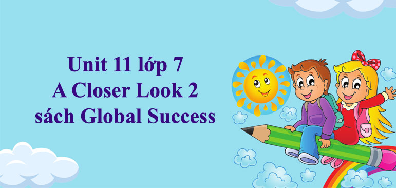 Unit 11 lớp 7 A Closer Look 2 sách Global Success - Tiếng Anh 7 Unit 11 ...