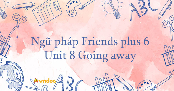 Ngữ pháp unit 8 lớp 6 Going away Friends plus - Ngữ pháp tiếng Anh 6 ...