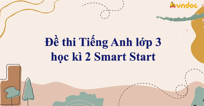Đề thi Tiếng Anh lớp 3 học kì 2 Smart Start - Đề thi học kì 2 lớp 3 môn tiếng Anh có file nghe ...