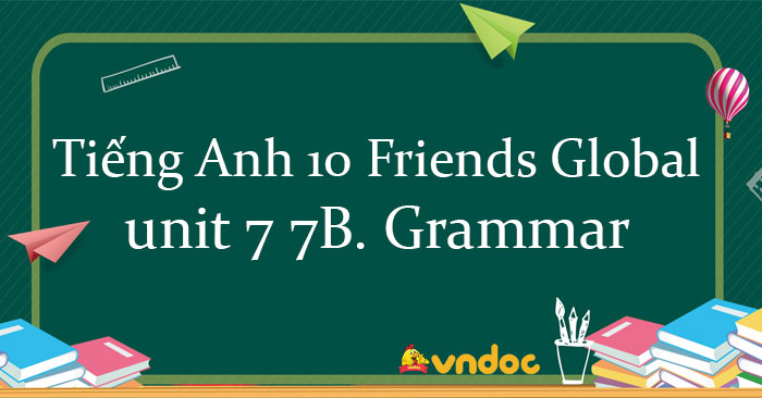 Tiếng Anh 10 unit 7 7B. Grammar - 7B. Grammar unit 7 tiếng Anh 10 ...