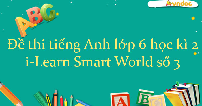 Đề thi học kì 2 tiếng Anh 6 i-Learn Smart World số 3 - Đề thi học kì 2 lớp 6 môn tiếng Anh i ...