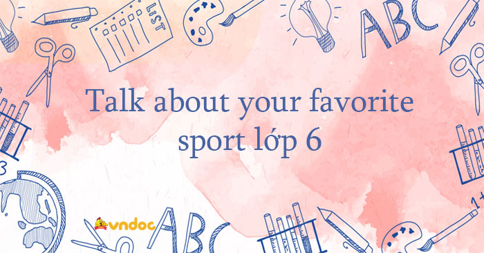 Talk about your favorite sport lớp 6 - Write a paragraph about the ...