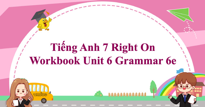 Tiếng Anh 7 Right On Workbook Unit 6 Grammar 6e - Giải sách bài tập Tiếng Anh lớp 7 Right On ...