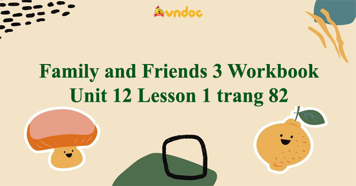 Family and Friends 3 Workbook Unit 12 Lesson 1 trang 82 - Giải SBT ...