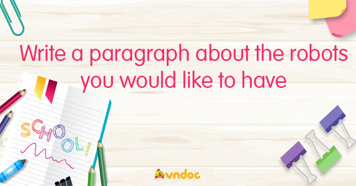 Write a paragraph of 50-60 words about the robots you would like to ...