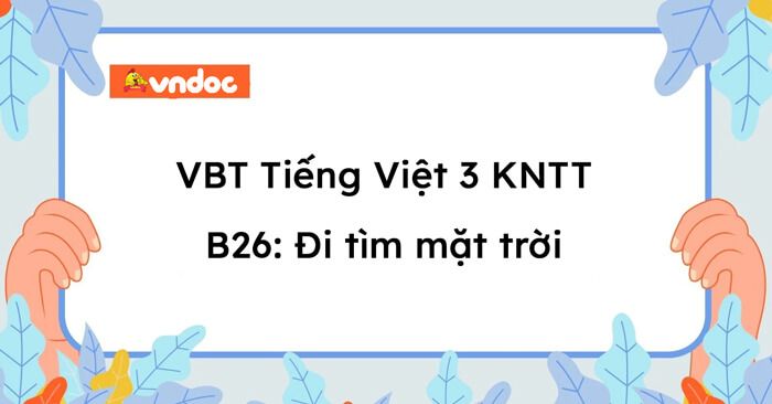 Bài 26: Đi tìm mặt trời VBT Tiếng Việt lớp 3 Tập 1 Kết nối tri thức ...