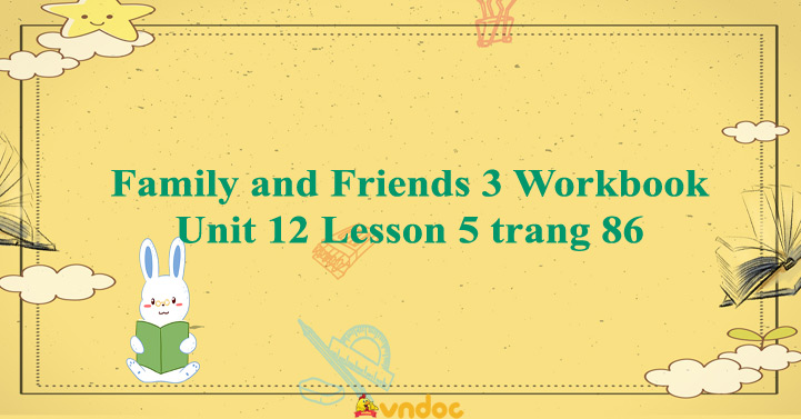 Family and Friends 3 Workbook Unit 12 Lesson 5 trang 86 - Giải SBT ...