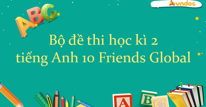 Bộ đề thi học kì 2 tiếng Anh 10 Friends Global năm 2025 có đáp án - Đề thi tiếng Anh 10 Friends ...