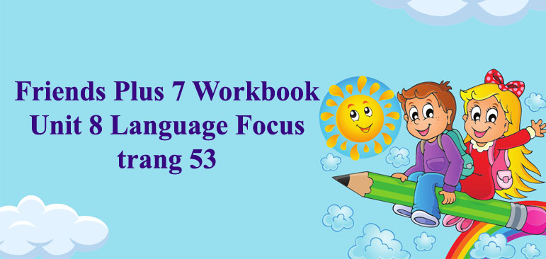 Tiếng Anh 7 Friends Plus Workbook Unit 8 Language Focus trang 53 - Giải ...