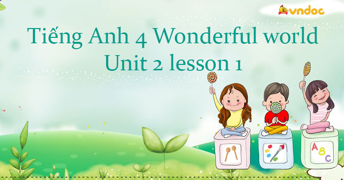 Tiếng Anh 4 Wonderful world Unit 2 lesson 1 - Wonderful World 4 Unit 2 ...