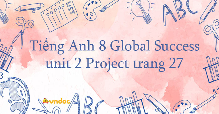 Tiếng Anh 8 unit 2 Project trang 27 Global Success - Unit 2 lớp 8 Project Global Success - VnDoc.com