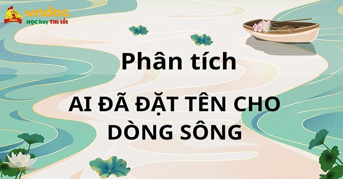 Phân tích, đánh giá nội dung và nghệ thuật “Ai đã đặt tên cho dòng sông ...