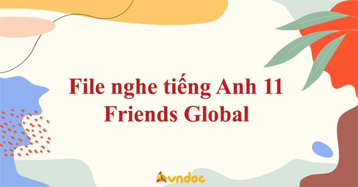 File nghe tiếng Anh 11 Friends Global - Tải file nghe tiếng anh lớp 11 ...