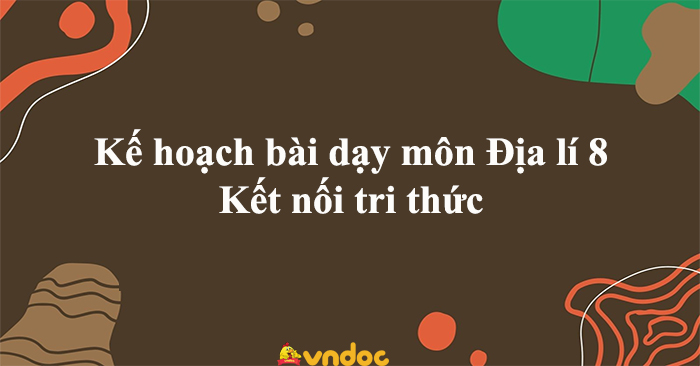 Giáo án Địa lí 8 Kết nối tri thức cả năm - Kế hoạch bài dạy môn Địa lí ...