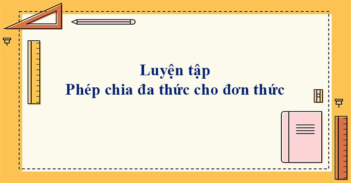 Luyện tập Phép chia đa thức cho đơn thức - Bài tập Toán 8 Kết nối tri ...
