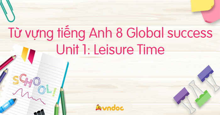 Từ vựng unit 1 lớp 8 Global Success - Từ vựng tiếng Anh lớp 8 unit 1 Leisure time - VnDoc.com