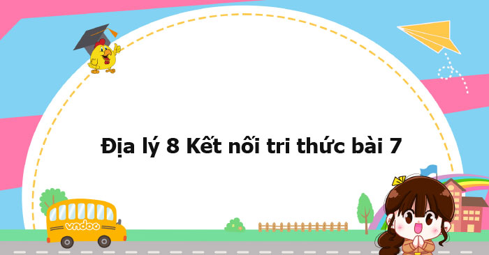 Địa lý 8 Kết nối tri thức bài 7 trang 126, 127, 128, 129 - Vai trò của ...