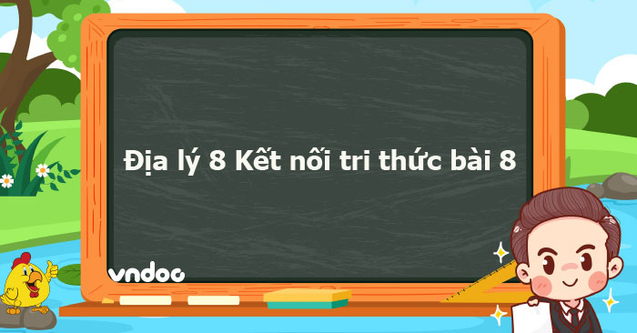 Địa lý 8 Kết nối tri thức bài 8 trang 130, 131, 133 - Tác động của biến ...