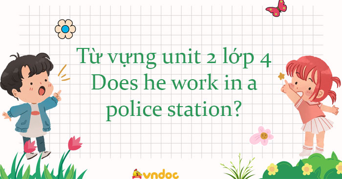 Từ vựng unit 2 lớp 4 Does he work in a police station? - Từ vựng unit 2 ...